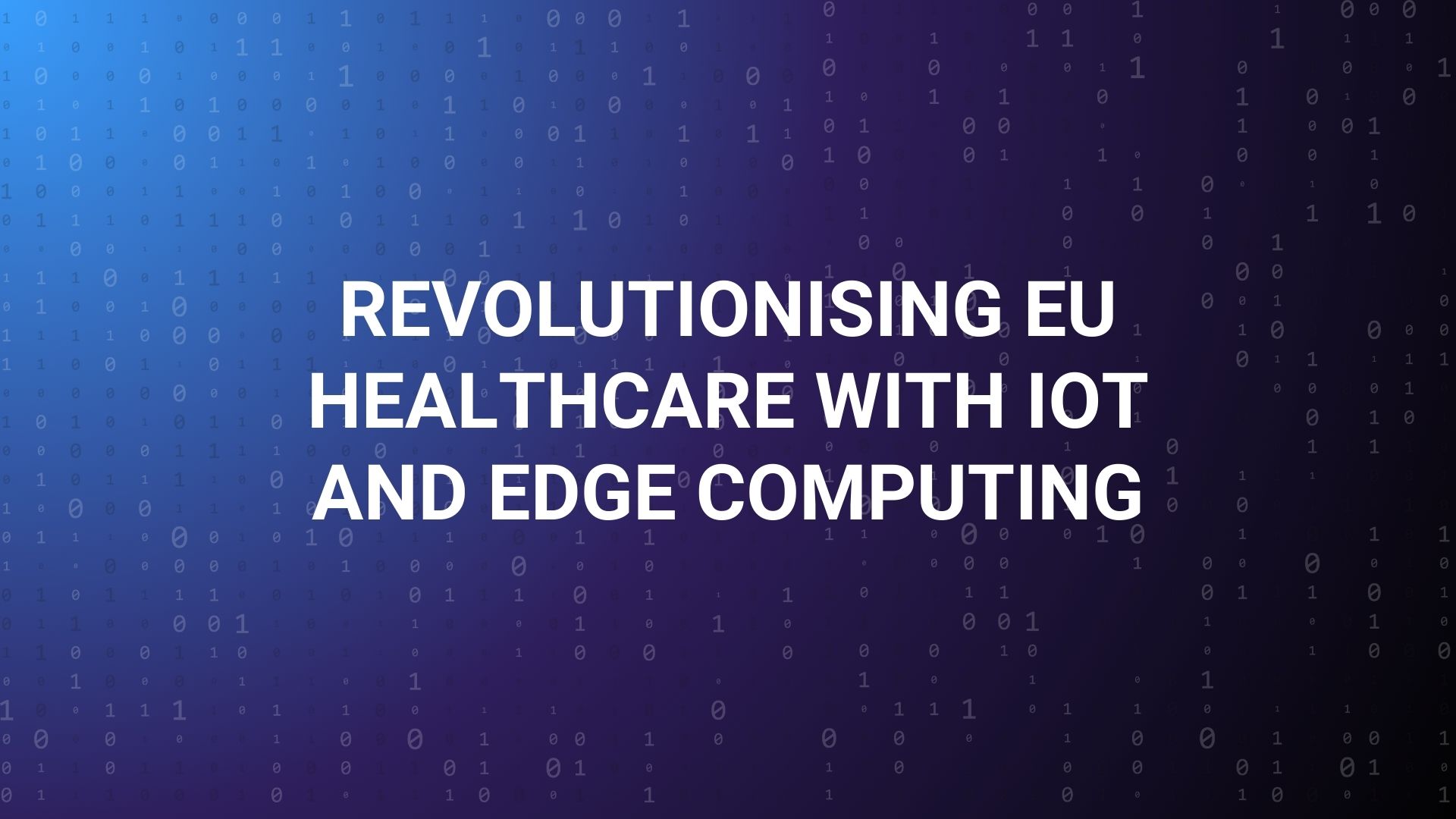 REVOLUTIONISING EU HEALTHCARE WITH IOT AND EDGE COMPUTING